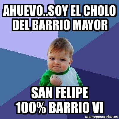 Meme Bebe Exitoso - ahuevo..soy el cholo del barrio mayor san felipe ...
