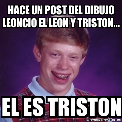 Meme Bad Luck Brian - hace un post del dibujo leoncio el leon y triston ...