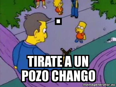 Meme Personalizado - . tirate a un pozo chango - 1830655