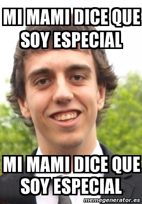 Meme Personalizado - Mi Mami dice que soy especial mi mami dice que soy ...
