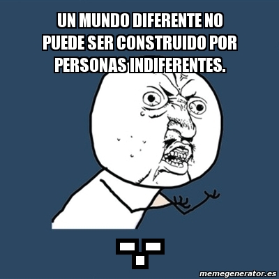 Meme Y U No - Un mundo diferente no puede ser construido por personas ...