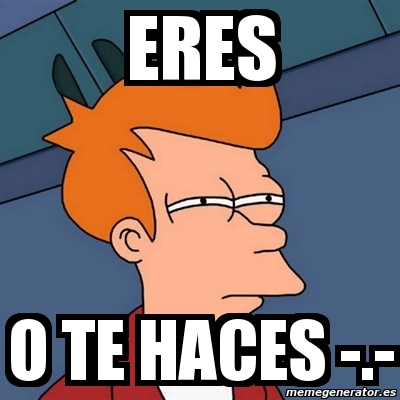 Meme Futurama Fry - Eres o te haces -.- - 1833173