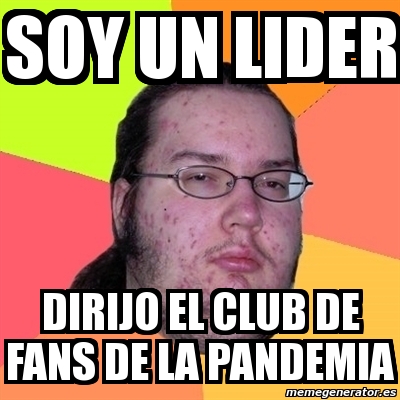 Meme Friki - soy un lider dirijo el club de fans de la pandemia - 1833283