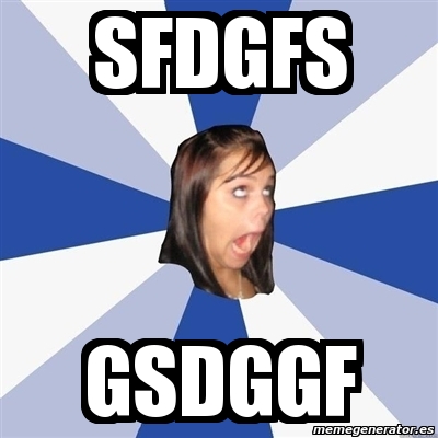 Meme Annoying Facebook Girl - sfdgfs gsdggf - 1833848