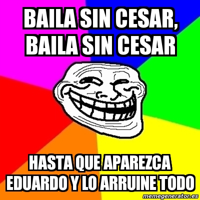 Meme Troll - Baila sin cesar, Baila sin cesar Hasta Que aparezca ...