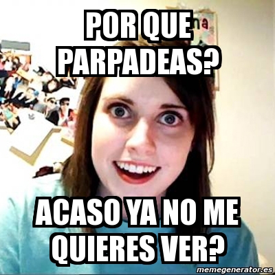 Meme Overly Attached Girlfriend - por que parpadeas? acaso ya no me ...