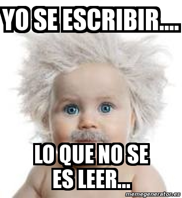 Meme Personalizado - yo se escribir.... lo que no se es leer... - 1835898