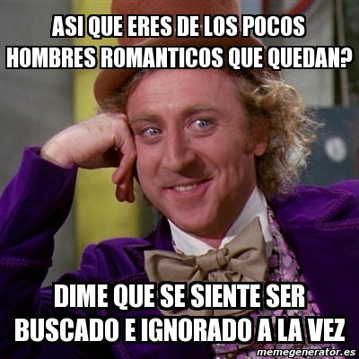 Meme Willy Wonka - Asi que eres de los pocos hombres romanticos que ...