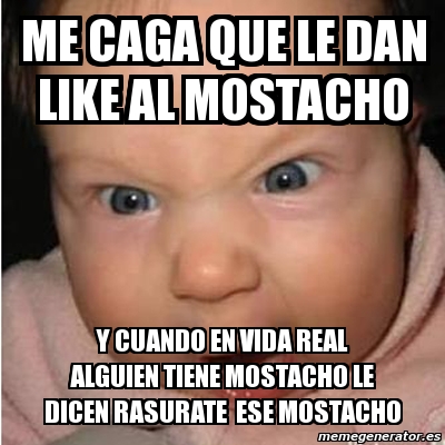 Meme Bebe furioso - me caga que le dan like al mostacho y cuando en ...
