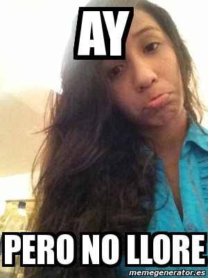 Meme Personalizado - ay pero no llore - 1837663