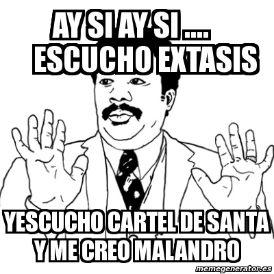 Meme Ay Si - ay si ay si .... ESCUCHO EXTASIS YESCUCHO CARTEL DE SANTA ...