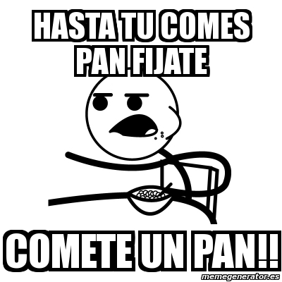 Meme Cereal Guy - Hasta tu comes pan fijate comete un pan!! - 1838575