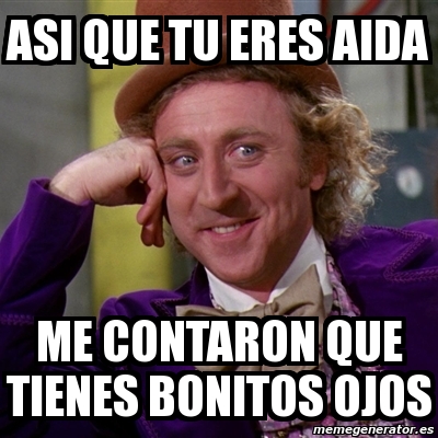 Meme Willy Wonka - asi que tu eres aida me contaron que tienes bonitos ...
