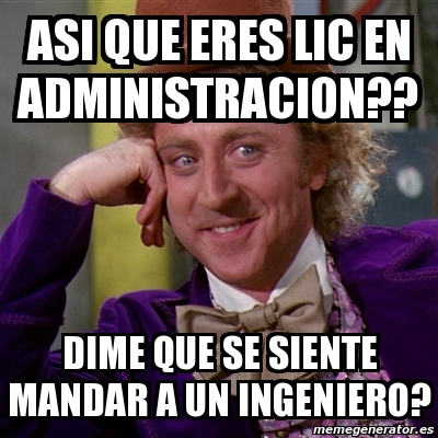 Meme Willy Wonka - Asi que eres lic en administracion?? Dime que se ...