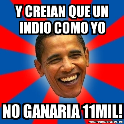 Meme Obama - Y CREIAN QUE UN INDIO COMO YO NO GANARIA 11MIL! - 1838839