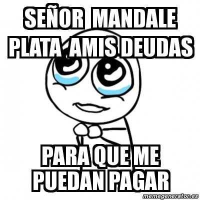 Meme Por favor - seÃ±or mandale plata amis deudas para que me puedan ...