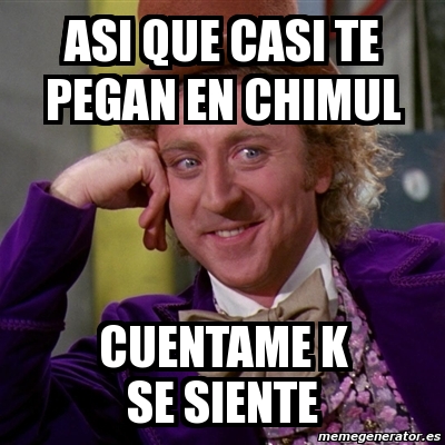 Meme Willy Wonka - asi que casi te pegan en chimul cuentame k se siente ...