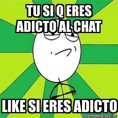 Meme Challenge Accepted - tu si q eres adicto al chat like si eres ...