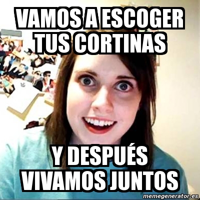 Meme Overly Attached Girlfriend - Vamos a escoger tus cortinas y despuÃ ...