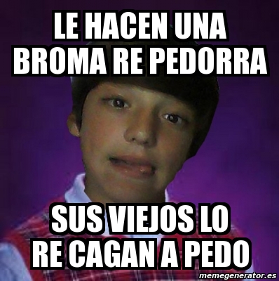 Meme Personalizado - Le hacen una broma re pedorra sus viejos lo re ...