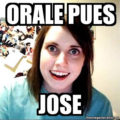 Meme Overly Attached Girlfriend - Orale pues Jose - 1844695
