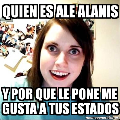 Meme Overly Attached Girlfriend - Quien es ale alanis y por que le pone ...