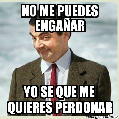 Meme Mr Bean - no me puedes engaÃ±ar yo se que me quieres perdonar ...