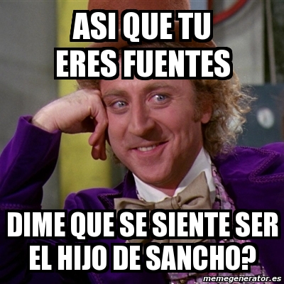 Meme Willy Wonka - asi que tu eres fuentes dime que se siente ser el ...