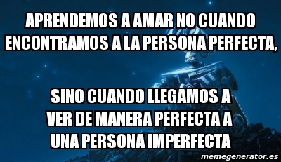 Meme Personalizado - Aprendemos a amar no cuando encontramos a la ...