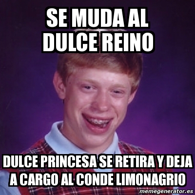 Meme Bad Luck Brian - se muda al dulce reino dulce princesa se retira y ...