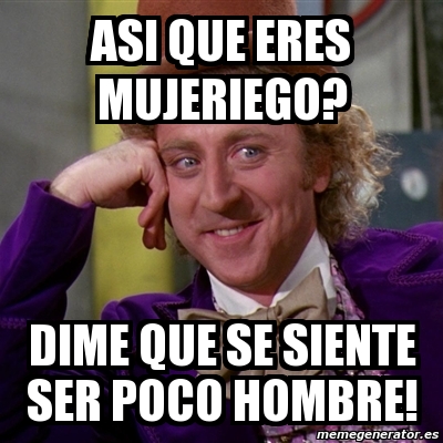 Meme Willy Wonka - asi que eres mujeriego? dime que se siente ser poco ...