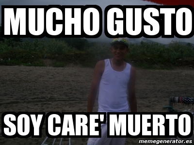 Meme Personalizado - mucho gusto soy care' muerto - 1848390