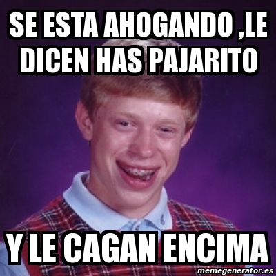 Meme Bad Luck Brian - se esta ahogando ,LE DICEN HAS PAJARITO y le ...