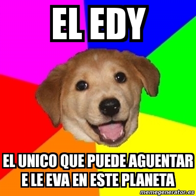 Meme Advice Dog - el edy el unico que puede aguentar e le eva en este ...