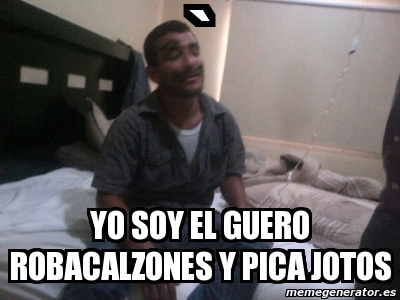 Meme Personalizado - ` yo soy el guero robacalzones y pica jotos - 1849785