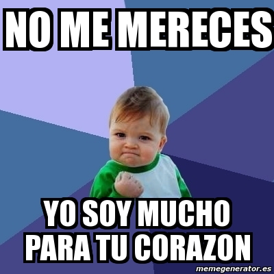 Meme Bebe Exitoso - no me mereces yo soy mucho para tu corazon - 1850763