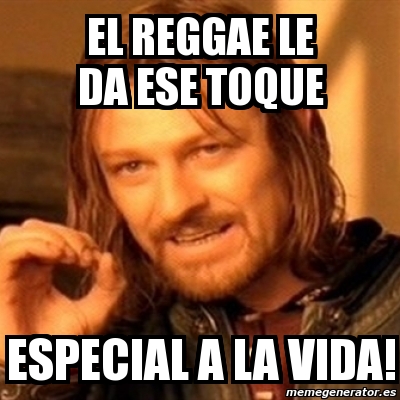 Meme Boromir - el reggae le da ese toque especial a la vida! - 1850883