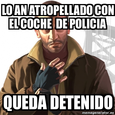 Meme Personalizado - lo an atropellado con el coche de policia queda ...