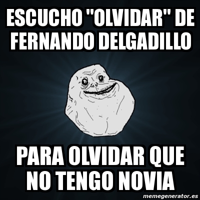 Meme Forever Alone - ESCUCHO "OLVIDAR" DE FERNANDO DELGADILLO PARA ...