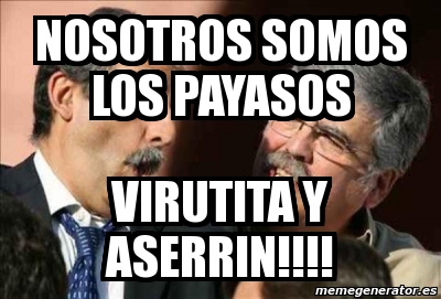 Meme Personalizado - NOSOTROS SOMOS LOS PAYASOS VIRUTITA Y ASERRIN ...