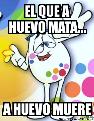 Meme Personalizado - EL QUE A HUEVO MATA... A HUEVO MUERE - 1855047