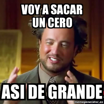 Meme Ancient Aliens - VOY A SACAR UN CERO ASI DE GRANDE - 1855667