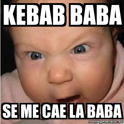 Meme Bebe furioso - KEBAB BABA SE ME CAE LA BABA - 1858557