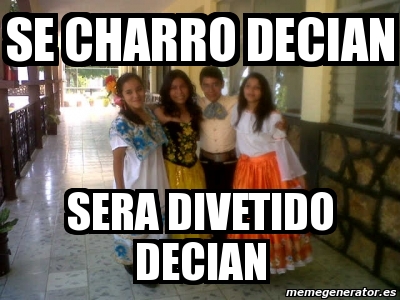 Meme Personalizado - se charro decian sera divetido decian - 1858762