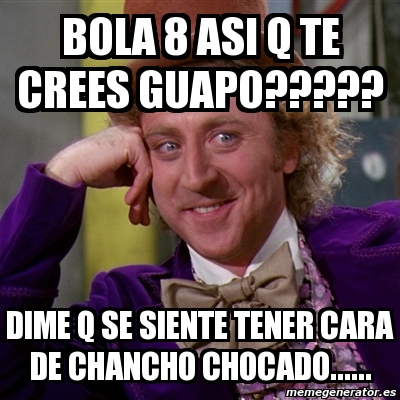 Meme Willy Wonka - bola 8 asi q te crees guapo????? dime q se siente ...