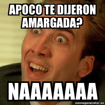 Meme No me digas - apoco te dijeron amargada? naaaaaaa - 1859724