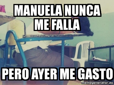 Meme Personalizado - mANUELA NUNCA ME FALLA PERO AYER ME GASTO - 1861337