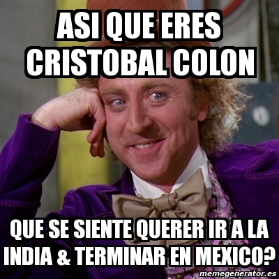 Meme Willy Wonka - asi que eres cristobal colon que se siente querer ir ...