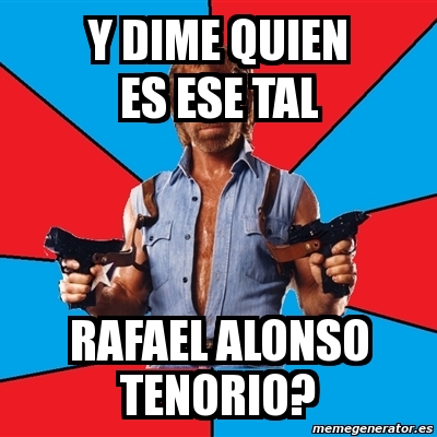 Meme Chuck Norris - y dime quien es ese tal rafael alonso tenorio ...