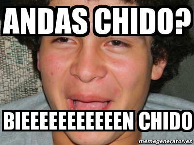 Meme Personalizado - Andas chido? Bieeeeeeeeeeen chido - 1864571